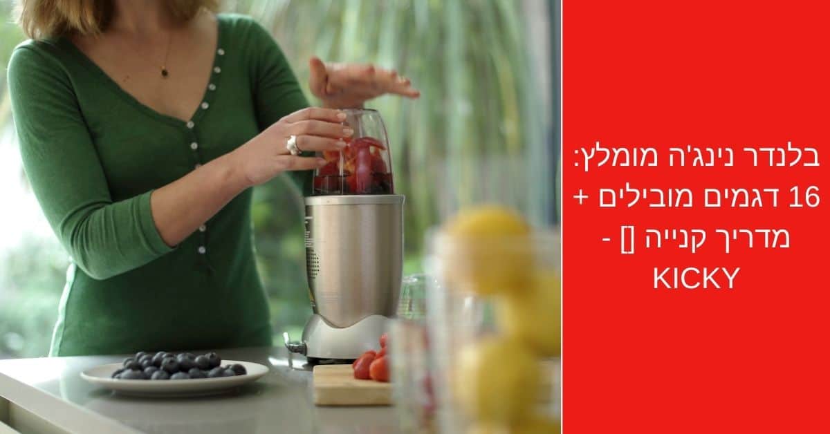 בלנדר נינג'ה מומלץ: 16 דגמים מובילים + מדריך קנייה [2024] - Kicky