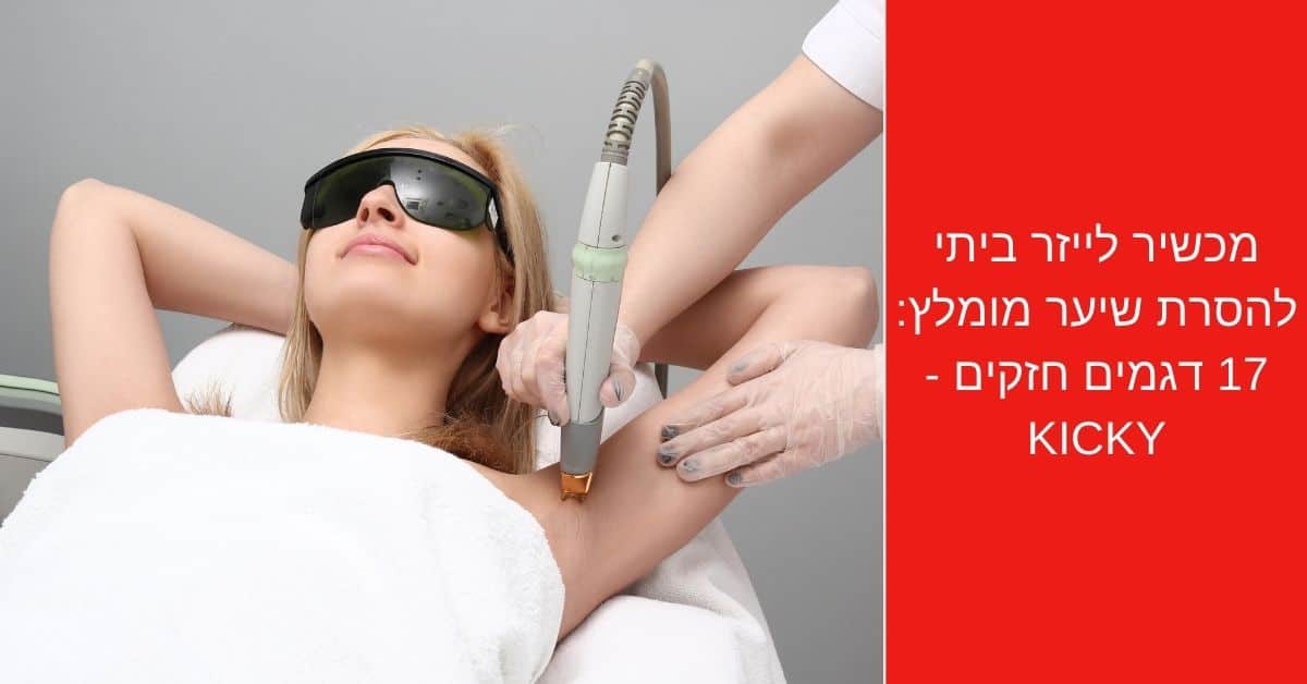 מכשיר לייזר ביתי להסרת שיער מומלץ: 17 דגמים חזקים - Kicky
