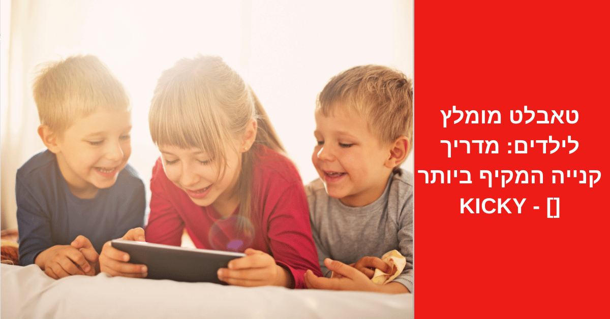 טאבלט מומלץ לילדים: מדריך קנייה המקיף ביותר [2024] - Kicky
