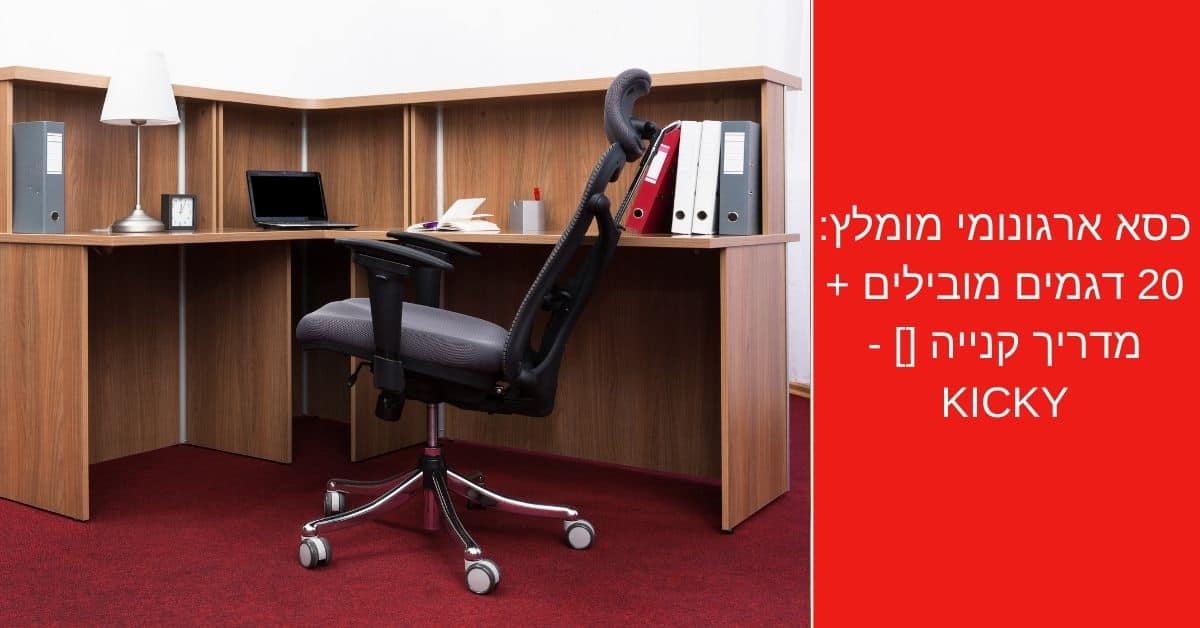 כסא ארגונומי מומלץ: 20 דגמים מובילים + מדריך קנייה [2024] - Kicky